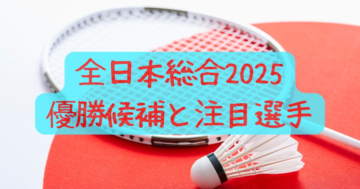 全日本総合バドミントン選手権大会2025 優勝候補と注目選手を種目別に解説 | OYAJI SPORTS